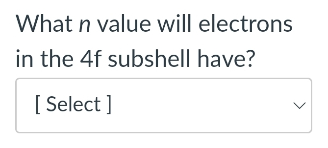 Solved What n ﻿value will electrons in the 4f ﻿subshell | Chegg.com