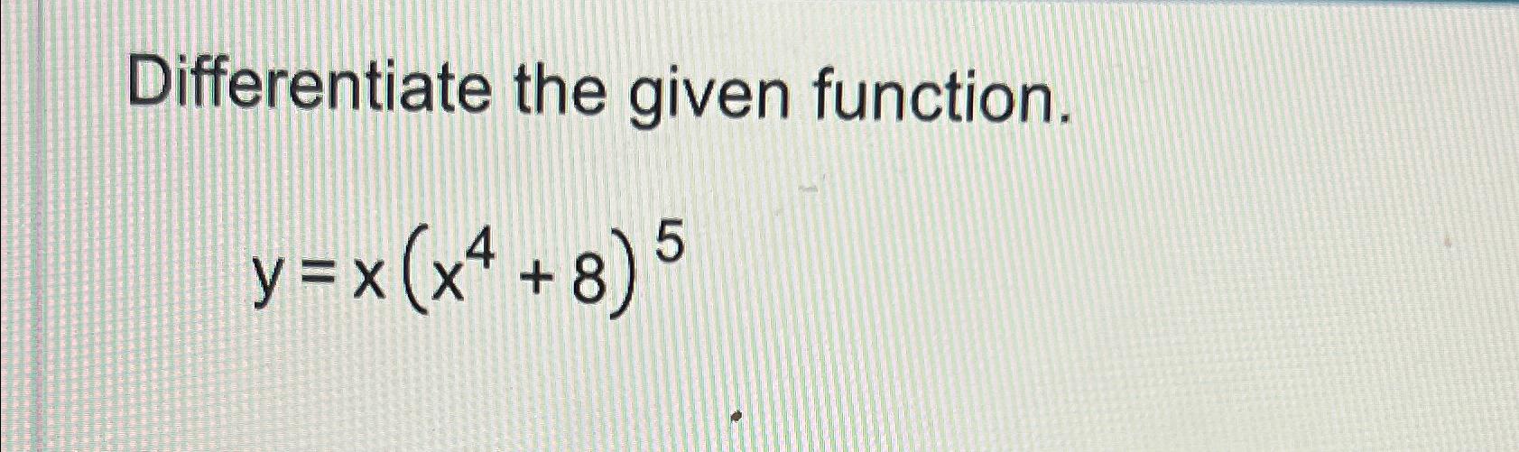 Solved Differentiate the given function.y=x(x4+8)5 | Chegg.com