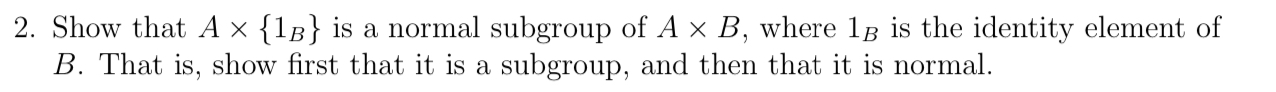 Solved Show that A×{1B} ﻿is a normal subgroup of A×B, ﻿where | Chegg.com