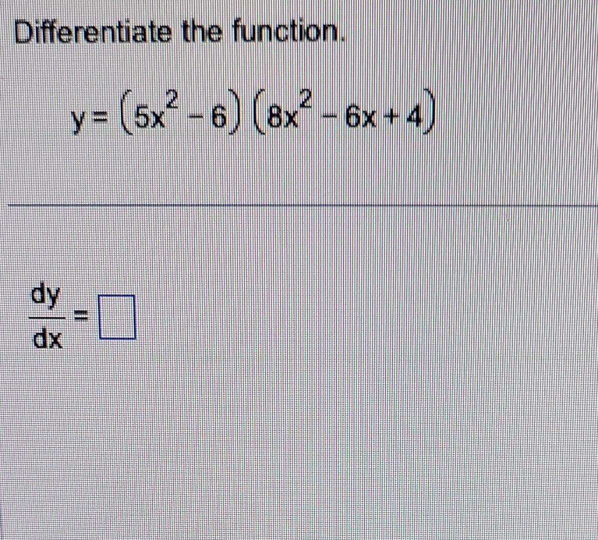Solved Differentiate the function. y=(5x2−6)(8x2−6x+4) dxdy= | Chegg.com