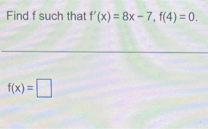 Solved Find f such that f′(x)=8x−7,f(4)=0 f(x)=Find f such | Chegg.com