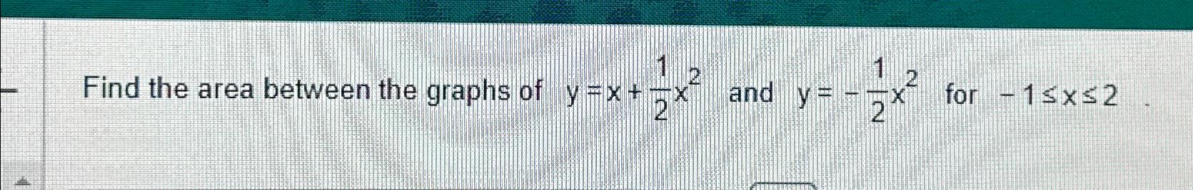 Solved Find the area between the graphs of y=x+12x2 ﻿and | Chegg.com