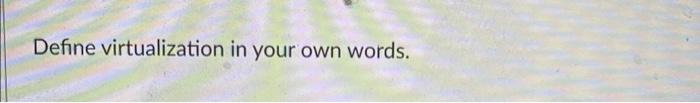 Solved Define virtualization in your own words. | Chegg.com
