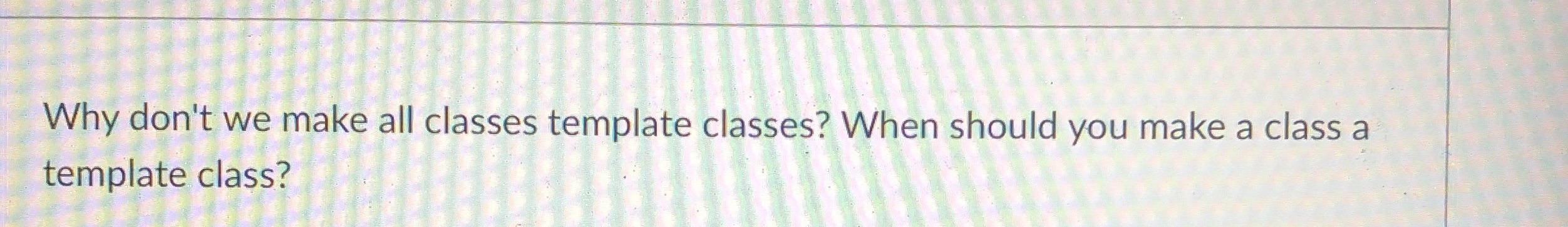 Solved Why don't we make all classes template classes? When | Chegg.com