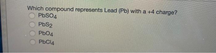Solved Which compound represents Lead (Pb) with a +4 charge? | Chegg.com