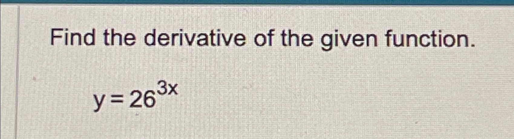 Solved Find the derivative of the given function.y=263x | Chegg.com