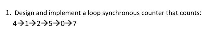 Solved 1. Design and implement a loop synchronous counter | Chegg.com