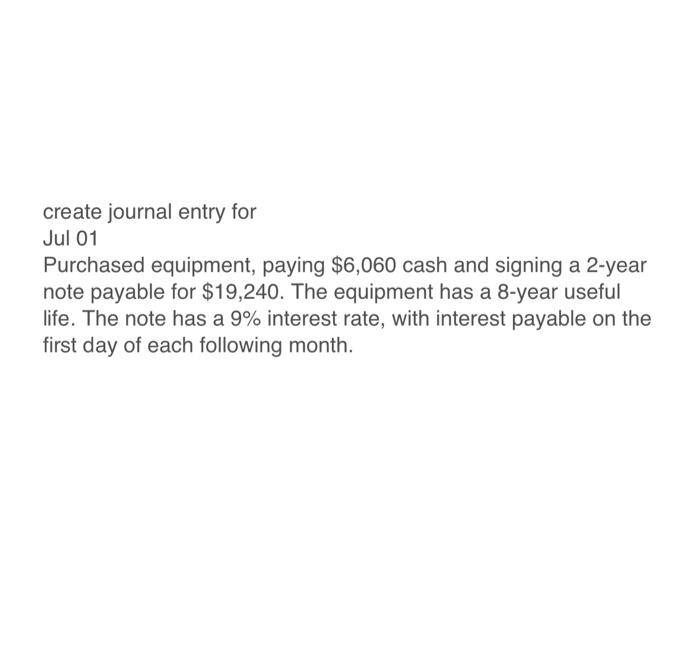 Solved create journal entry for Jul 01 Purchased equipment, | Chegg.com