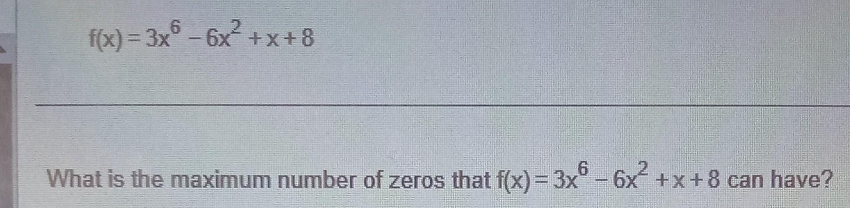 Solved f(x)=3x6−6x2+x+8 What is the maximum number of zeros | Chegg.com