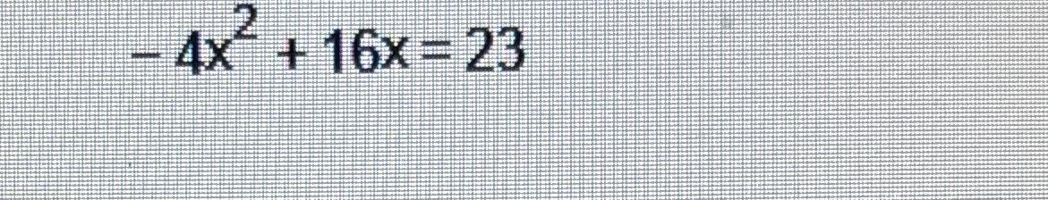 Solved -4x2+16x=23 | Chegg.com