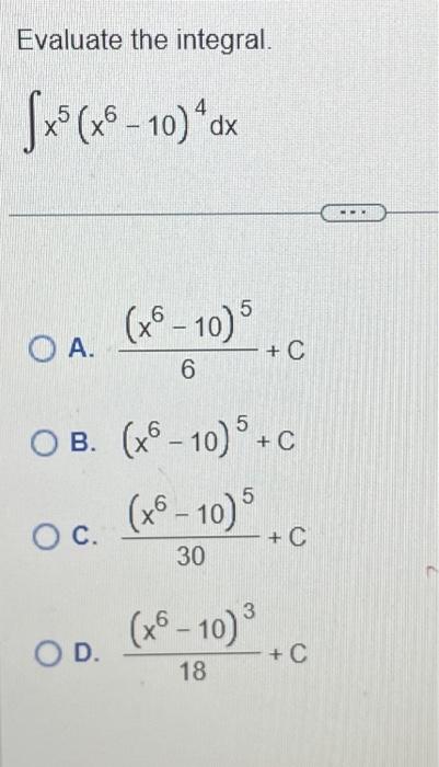 Solved Evaluate the integral. ∫x5(x6−10)4dx A. 6(x6−10)5+C | Chegg.com