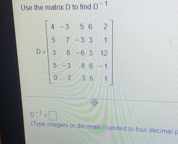 Solved Use the matrix D to find D-1 4 -3 5 6 7 -3 3 8 -6 3 3 | Chegg.com