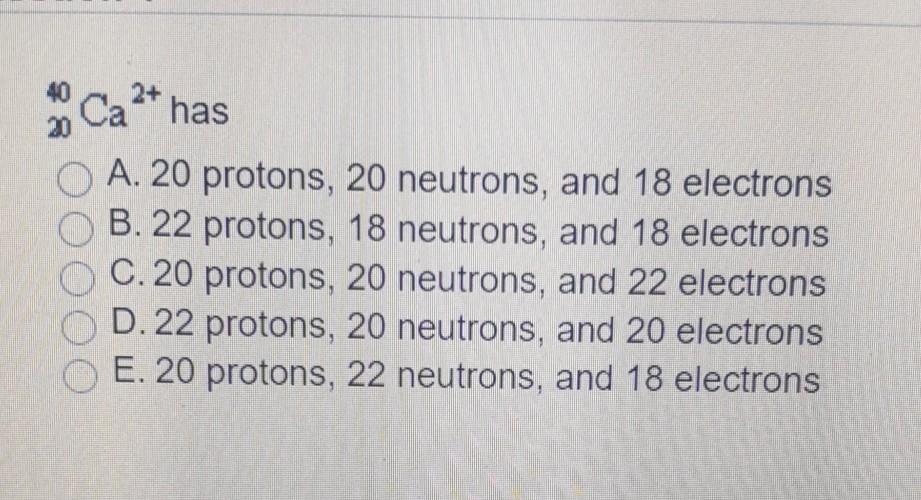 Solved 2+ 40 Ca** has 20 A. 20 protons, 20 neutrons, and 18 | Chegg.com