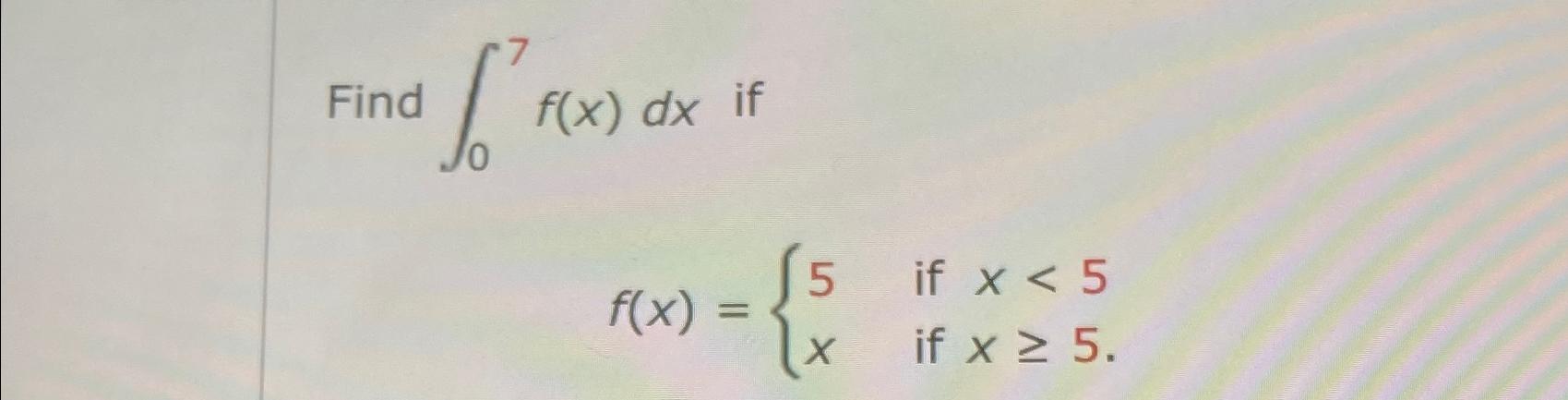 Solved Find ∫07f(x)dx ﻿iff(x)={5 if x