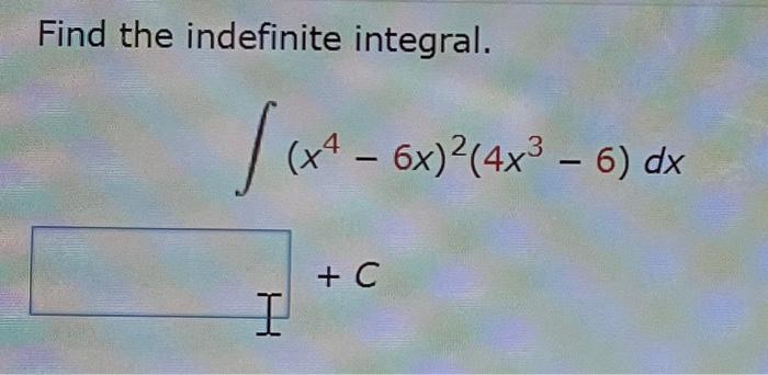 Solved Find the indefinite integral. ∫(x4−6x)2(4x3−6)dxI++C | Chegg.com