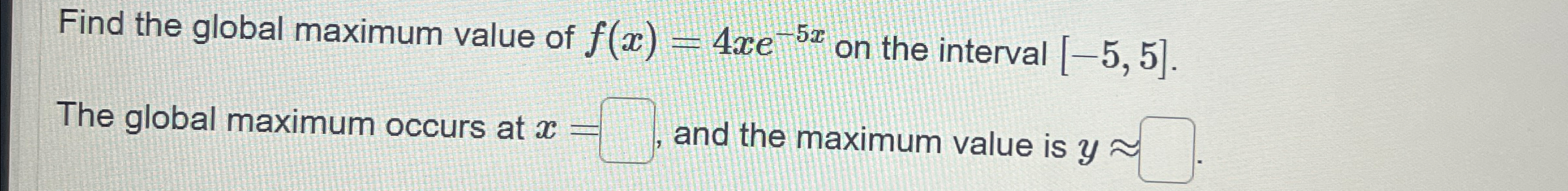 Solved Find the global maximum value of f(x)=4xe-5x ﻿on the | Chegg.com