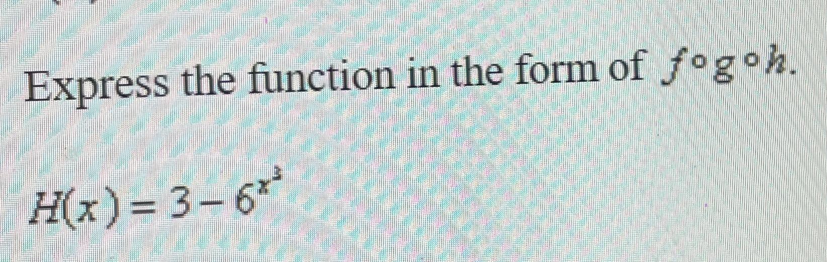Solved Express the function in the form of f°g°h.H(x)=3-6x3 | Chegg.com