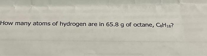 Solved How many atoms of hydrogen are in 65.8 g of octane, | Chegg.com