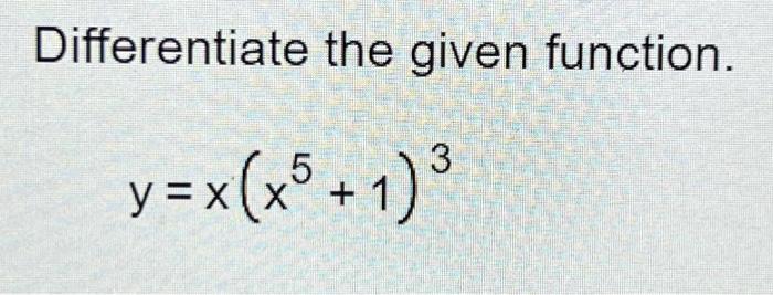 Solved Differentiate the given function. y=x(x5+1)3 | Chegg.com
