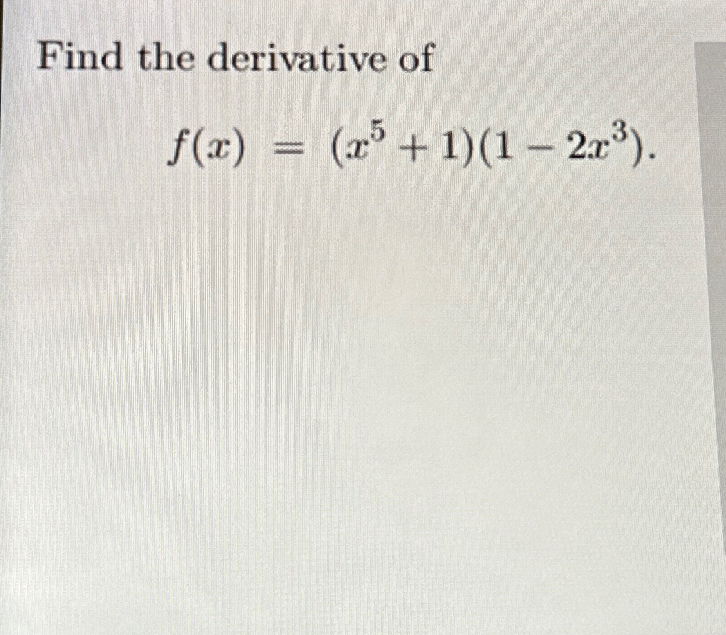 Solved Find the derivative off(x)=(x5+1)(1-2x3). | Chegg.com
