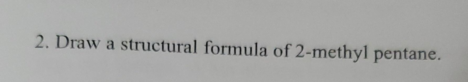 Solved 2. Draw a structural formula of 2− methyl pentane. | Chegg.com