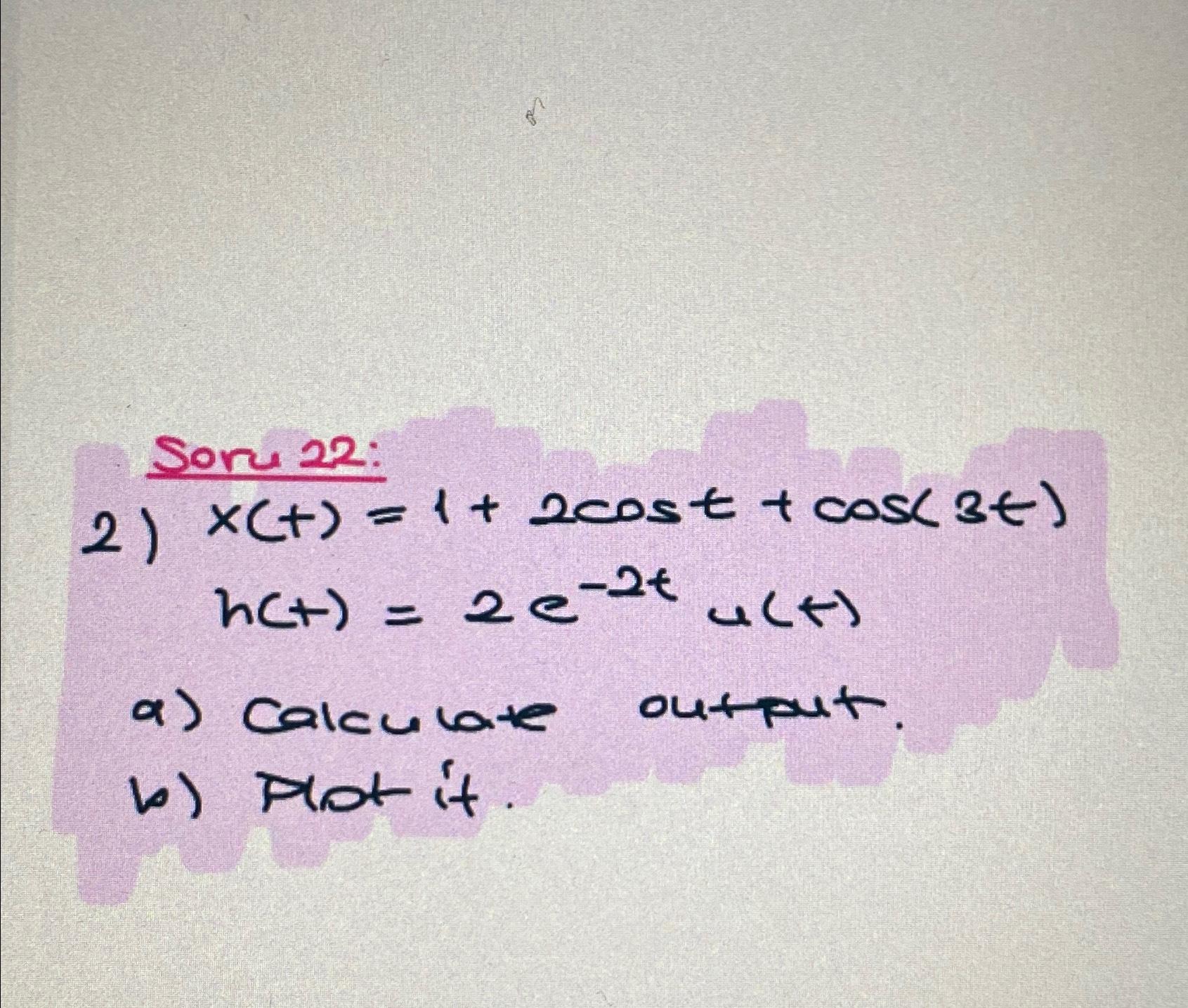 Solved Soru 22x(t)=1+2cost+cos(3t)h(t)=2e-2tu(t)a) | Chegg.com