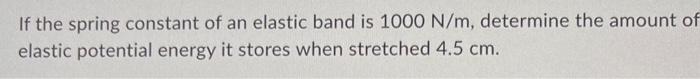 Solved If the spring constant of an elastic band is 1000 | Chegg.com