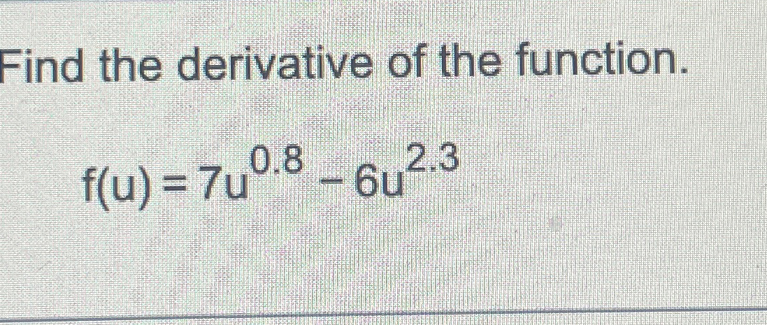 Solved Find the derivative of the function.f(u)=7u0.8-6u2.3 | Chegg.com