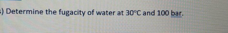 Solved =) Determine the fugacity of water at 30°C and 100 | Chegg.com