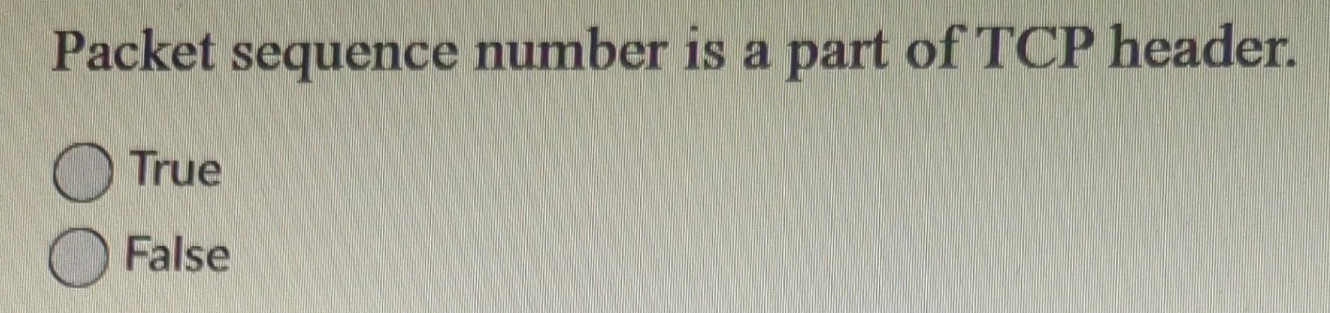 Solved Packet sequence number is a part of TCP header. True | Chegg.com