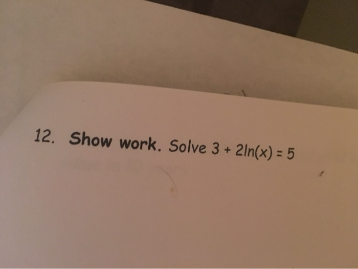 Solved 12. Show work. Solve 3 + 2ln(x) = 5 | Chegg.com