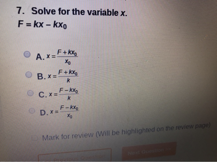 Solved 7. Solve for the variable x. F = kx - kxo 0 A.x=F+kX | Chegg.com