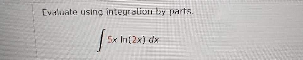 Solved Evaluate using integration by parts.∫﻿﻿5xln(2x)dx | Chegg.com