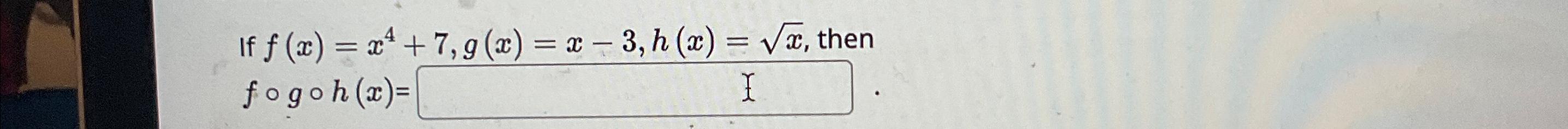 Solved If f(x)=x4+7,g(x)=x-3,h(x)=x2, ﻿then *g*h(x)= | Chegg.com