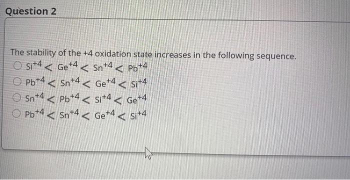 Solved Question 2 The stability of the +4 oxidation state | Chegg.com