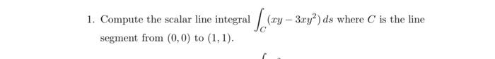 Solved 1. Compute the scalar line integral / (xy – 3xy?)ds | Chegg.com