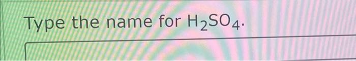 Solved Type the name for H2SO4. | Chegg.com
