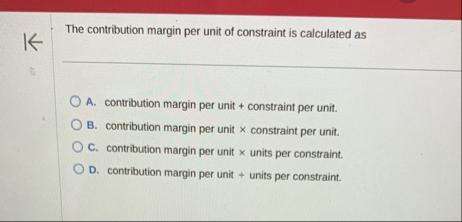 Solved The contribution margin per unit of constraint is | Chegg.com