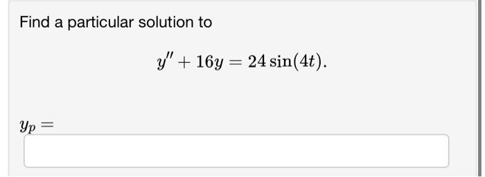 Solved Find a particular solution to y" + 16y = 24 sin(4t). | Chegg.com