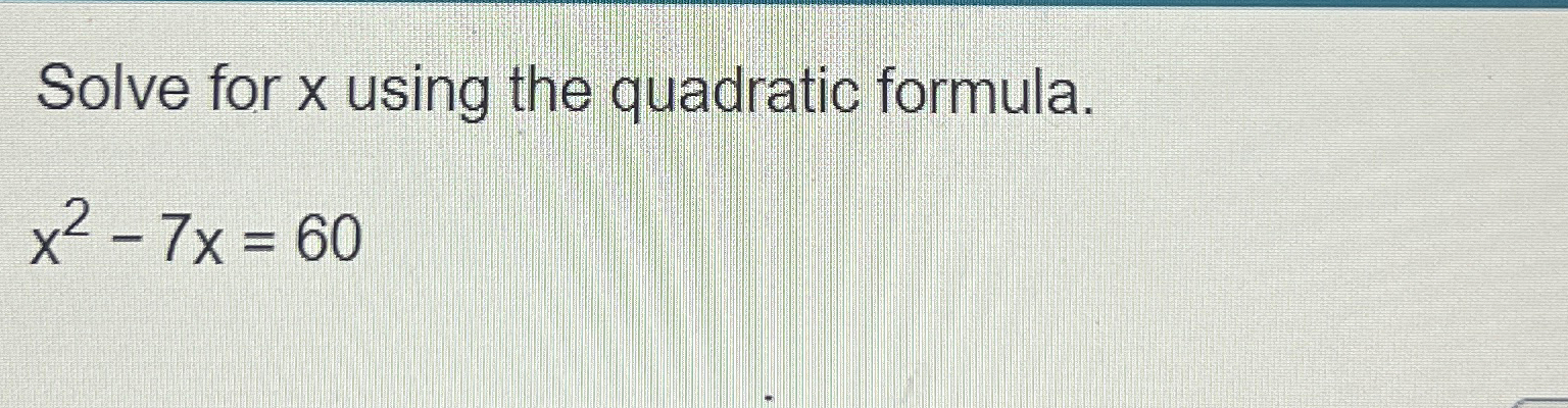 Solved Solve for x ﻿using the quadratic formula.x2-7x=60 | Chegg.com