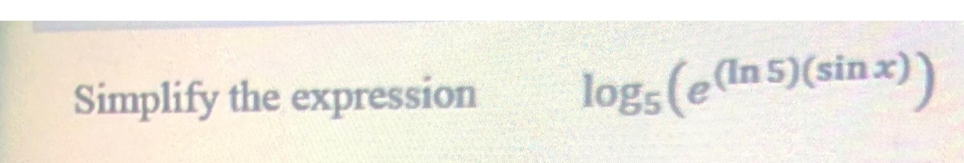 Solved Simplify the expression ,log5(e(ln5)(sinx)) | Chegg.com