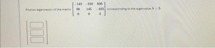 Solved Find an eigenvector of the matrix 142 -210 630 98 145 | Chegg.com