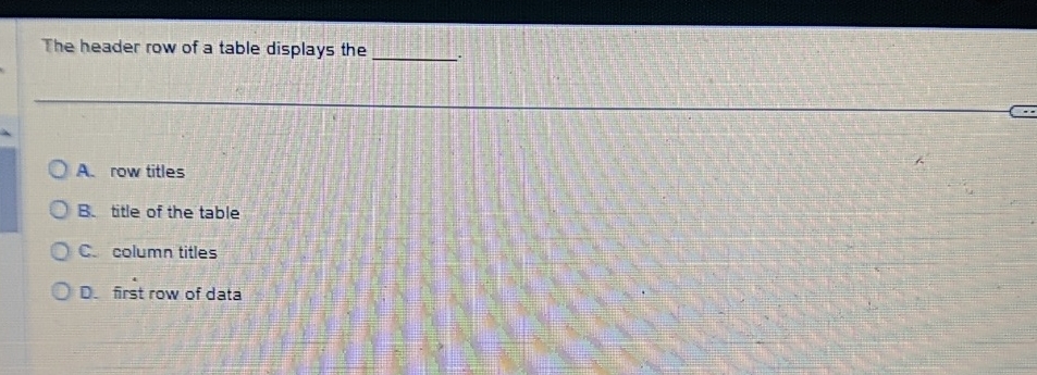 Solved The header row of a table displays theA. ﻿row | Chegg.com