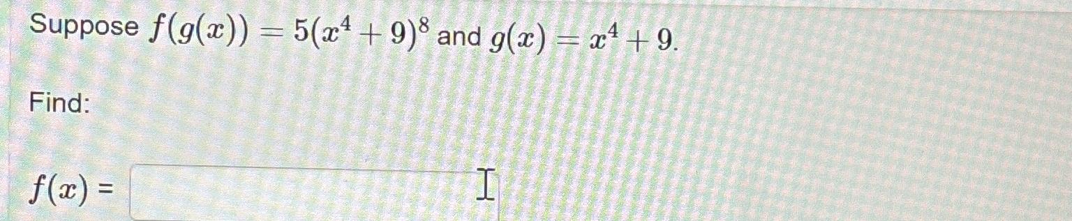 Solved Suppose f(g(x))=5(x4+9)8 ﻿and g(x)=x4+9.Find:f(x)= | Chegg.com