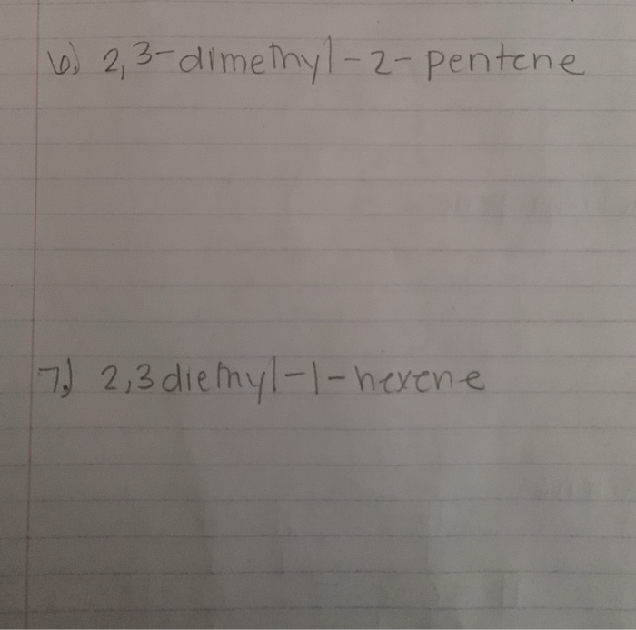 Solved 6) 2, 3-dimethyl-2-pentene 7.) 2,3 diemyl-1-hexene | Chegg.com