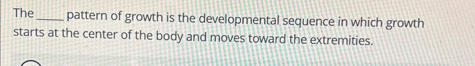 Solved The pattern of growth is the developmental sequence | Chegg.com