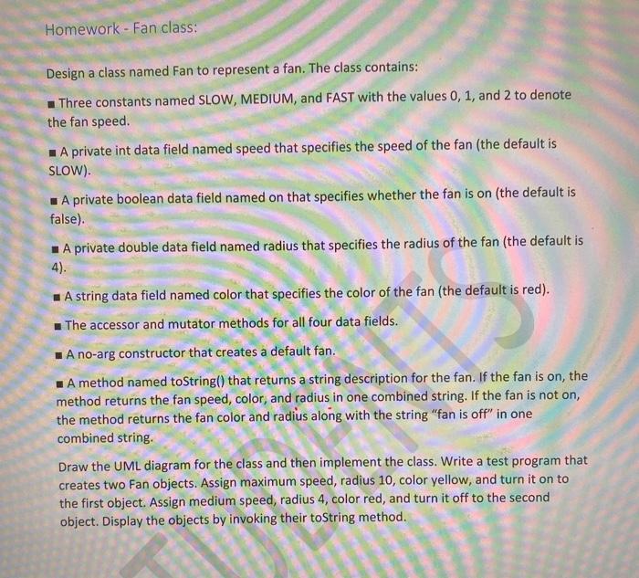 Solved Homework - Fan class: Design a class named Fan to | Chegg.com Solved Homework - Fan class: Design a class named Fan to | Chegg.com