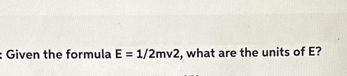 Solved Given the formula E=12mv2, ﻿what are the units of E? | Chegg.com
