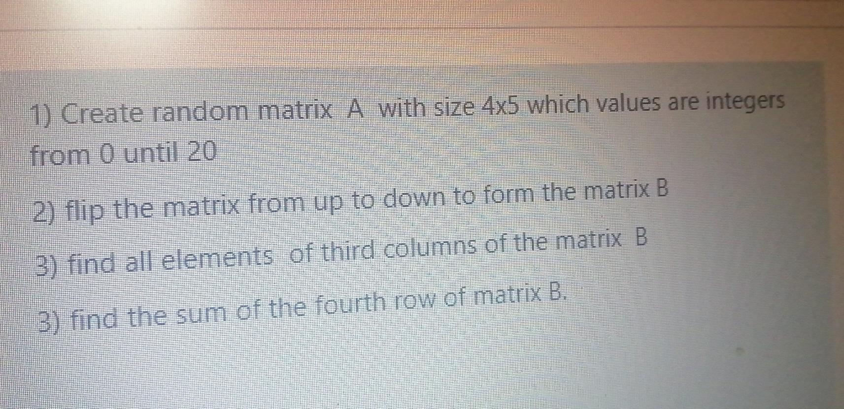 Solved 1) Create random matrix A with size 4x5 which values | Chegg.com