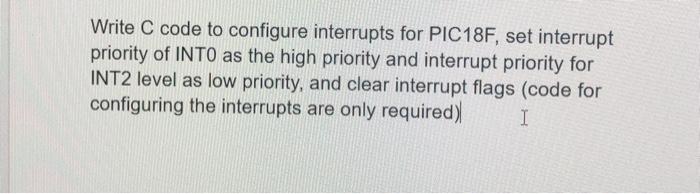 Solved Write C code to configure interrupts for PIC18F, set | Chegg.com